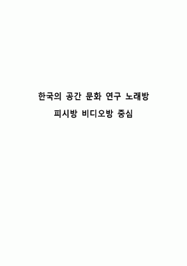 한국의 공간 문화 연구 노래방 피시방 비디오방 중심-1페이지