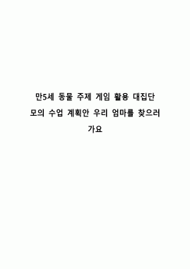 만5세 동물 주제 게임 활용 대집단 모의 수업 계획안 우리 엄마를 찾으러 가요-1페이지