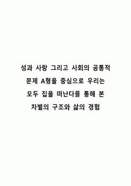 성과 사랑 그리고 사회의 공통적 문제 A형을 중심으로 우리는 모두 집을 떠난다를 통해 본 차별의 구조와 삶의 경험-1페이지