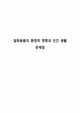 일회용품의 환경적 영향과 인간 생활 문제점-1페이지