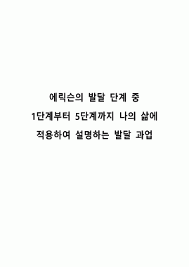 에릭슨의 발달 단계 중 1단계부터 5단계까지 나의 삶에 적용하여 설명하는 발달 과업-1페이지