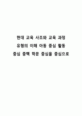 현대 교육 사조와 교육 과정 유형의 이해 아동 중심 활동 중심 중핵 학문 중심을 중심으로-1페이지