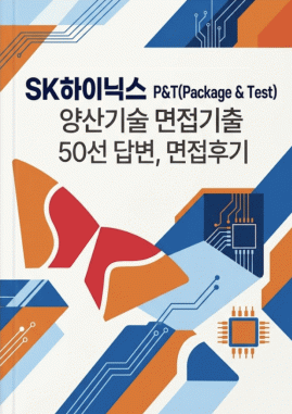 SK하이닉스 P&T기술 면접] SK하이닉스 P&T기술(Package & Test) 양산기술 채용 면접 자료 (SK하이닉스 P&T(Package & Test) 양산기술 면접 문항과 답변 50선)-1페이지