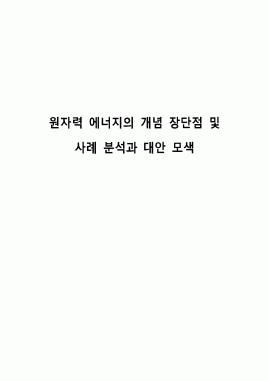 원자력 에너지의 개념 장단점 및 사례 분석과 대안 모색-1페이지