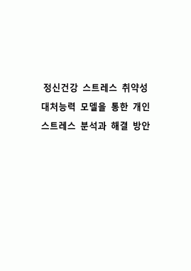 정신건강 스트레스 취약성 대처능력 모델을 통한 개인 스트레스 분석과 해결 방안-1페이지