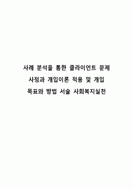 사례 분석을 통한 클라이언트 문제 사정과 개입이론 적용 및 개입 목표와 방법 서술 사회복지실천-1페이지