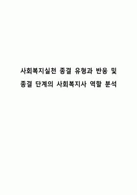 사회복지실천 종결 유형과 반응 및 종결 단계의 사회복지사 역할 분석-1페이지