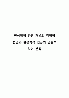현상학적 환원 개념의 경험적 접근과 현상학적 접근의 근본적 차이 분석-1페이지