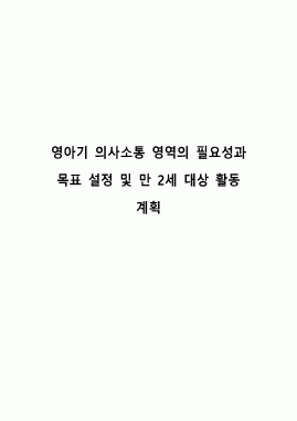영아기 의사소통 영역의 필요성과 목표 설정 및 만 2세 대상 활동 계획-1페이지
