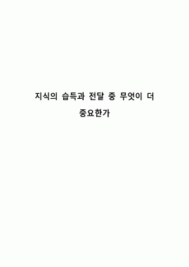 지식의 습득과 전달 중 무엇이 더 중요한가-1페이지