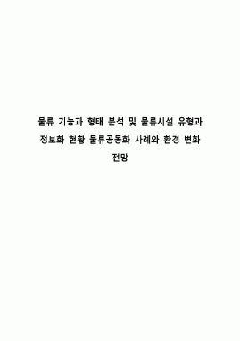 물류 기능과 형태 분석 및 물류시설 유형과 정보화 현황 물류공동화 사례와 환경 변화 전망-1페이지