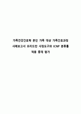 가족건강간호학 본인 가족 대상 가족간호과정 사례보고서 프리드만 사정도구와 ICNP 분류틀 적용 중재 평가-1페이지