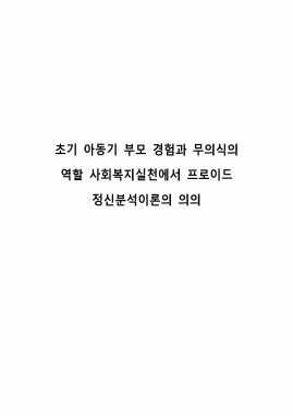 초기 아동기 부모 경험과 무의식의 역할 사회복지실천에서 프로이드 정신분석이론의 의의-1페이지