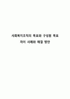 사회복지조직의 목표와 구성원 목표 차이 사례와 해결 방안-1페이지