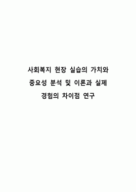사회복지 현장 실습의 가치와 중요성 분석 및 이론과 실제 경험의 차이점 연구-1페이지