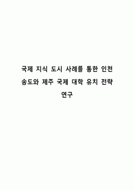 국제 지식 도시 사례를 통한 인천 송도와 제주 국제 대학 유치 전략 연구-1페이지