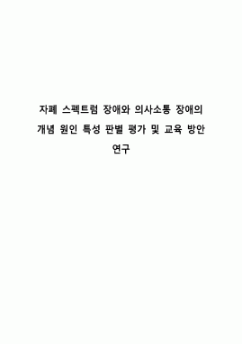 자폐 스펙트럼 장애와 의사소통 장애의 개념 원인 특성 판별 평가 및 교육 방안 연구-1페이지