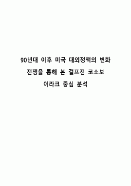 90년대 이후 미국 대외정책의 변화 전쟁을 통해 본 걸프전 코소보 이라크 중심 분석-1페이지