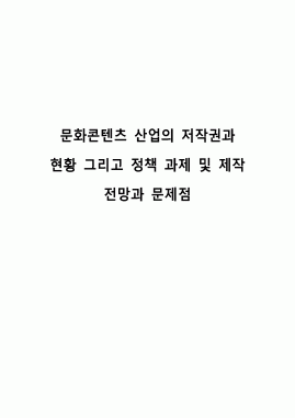 문화콘텐츠 산업의 저작권과 현황 그리고 정책 과제 및 제작 전망과 문제점-1페이지