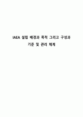 IAEA 설립 배경과 목적 그리고 구성과 기준 및 관리 체계-1페이지