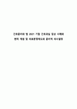 간호윤리와 법 2021 기말 간호과실 임상 사례와 면허 개념 및 의료분쟁제도와 윤리적 의사결정-1페이지