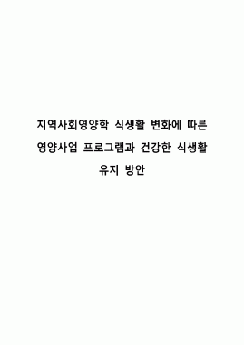 지역사회영양학 식생활 변화에 따른 영양사업 프로그램과 건강한 식생활 유지 방안-1페이지