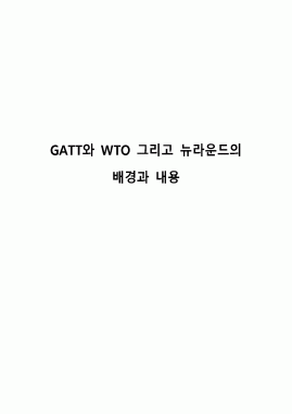 GATT와 WTO 그리고 뉴라운드의 배경과 내용-1페이지
