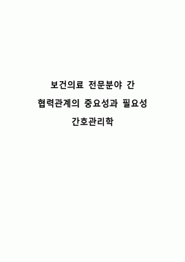 보건의료 전문분야 간 협력관계의 중요성과 필요성 간호관리학-1페이지