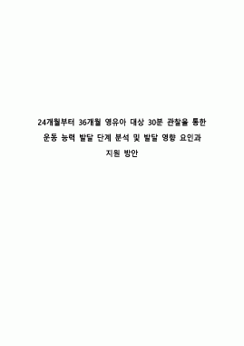 24개월부터 36개월 영유아 대상 30분 관찰을 통한 운동 능력 발달 단계 분석 및 발달 영향 요인과 지원 방안-1페이지