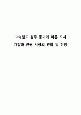 고속철도 경주 통과에 따른 도시 개발과 관광 시장의 변화 및 전망-1페이지