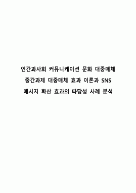 인간과사회 커뮤니케이션 문화 대중매체 중간과제 대중매체 효과 이론과 SNS 메시지 확산 효과의 타당성 사례 분석-1페이지