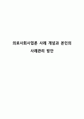 의료사회사업론 사례 개념과 본인의 사례관리 방안-1페이지