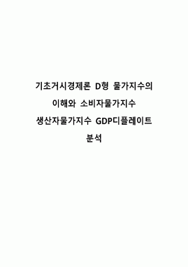 기초거시경제론 D형 물가지수의 이해와 소비자물가지수 생산자물가지수 GDP디플레이트 분석-1페이지