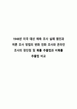 1948년 미국 대선 예측 조사 실패 원인과 여론 조사 방법의 변화 전화 조사와 온라인 조사의 장단점 및 확률 추출법과 비확률 추출법 비교-1페이지