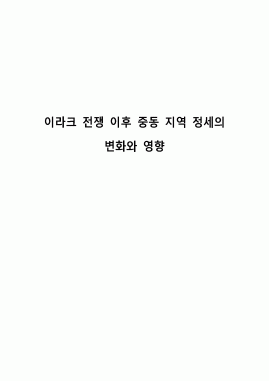 이라크 전쟁 이후 중동 지역 정세의 변화와 영향-1페이지