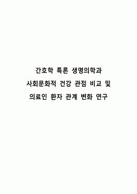 간호학 특론 생명의학과 사회문화적 건강 관점 비교 및 의료인 환자 관계 변화 연구-1페이지