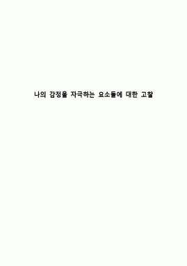 나의 감정을 자극하는 요소들에 대한 고찰-1페이지