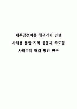 제주강정마을 해군기지 건설 사례를 통한 지역 공동체 주도형 사회문제 해결 방안 연구-1페이지