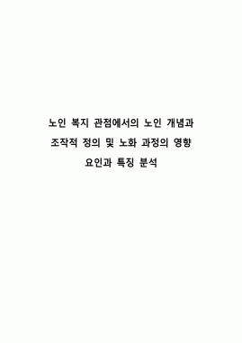 노인 복지 관점에서의 노인 개념과 조작적 정의 및 노화 과정의 영향 요인과 특징 분석-1페이지