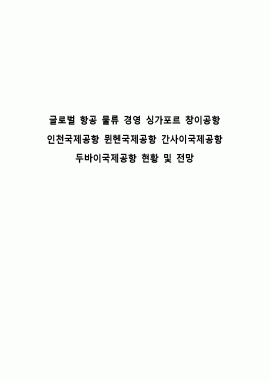 글로벌 항공 물류 경영 싱가포르 창이공항 인천국제공항 뮌헨국제공항 간사이국제공항 두바이국제공항 현황 및 전망-1페이지