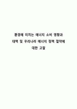 환경에 미치는 에너지 소비 영향과 대책 및 우리나라 에너지 정책 절약에 대한 고찰-1페이지