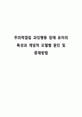 주의력결핍 과잉행동 장애 유아의 특성과 개념적 모델별 원인 및 중재방법-1페이지