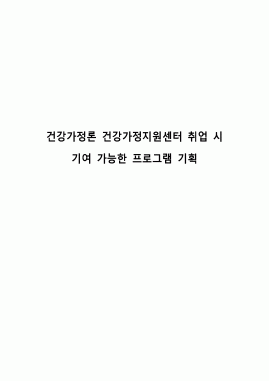 건강가정론 건강가정지원센터 취업 시 기여 가능한 프로그램 기획-1페이지