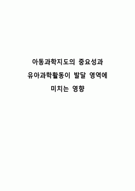 아동과학지도의 중요성과 유아과학활동이 발달 영역에 미치는 영향-1페이지