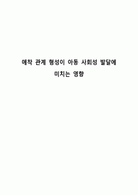 애착 관계 형성이 아동 사회성 발달에 미치는 영향-1페이지