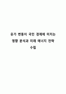 유가 변동이 국민 경제에 미치는 영향 분석과 미래 에너지 전략 수립-1페이지