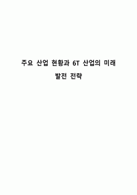 주요 산업 현황과 6T 산업의 미래 발전 전략-1페이지