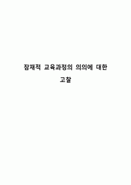 잠재적 교육과정의 의의에 대한 고찰-1페이지