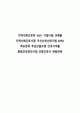 지역사회간호학 2021 기말시험 과제물 지역사회간호사업 우선순위선정기법 BPRS 목표분류 투입산출모형 간호사역할 통합건강증진사업 전문간호사 현황전망-1페이지