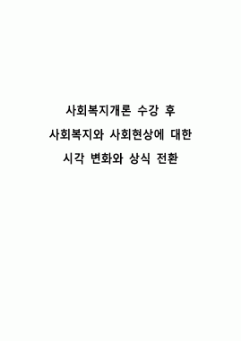 사회복지개론 수강 후 사회복지와 사회현상에 대한 시각 변화와 상식 전환-1페이지